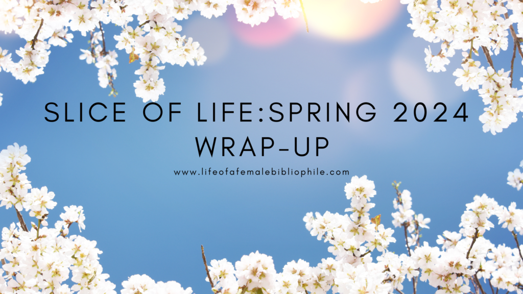 Slice of Life: Spring Wrap-Up 2024 – Life of a Female Bibliophile