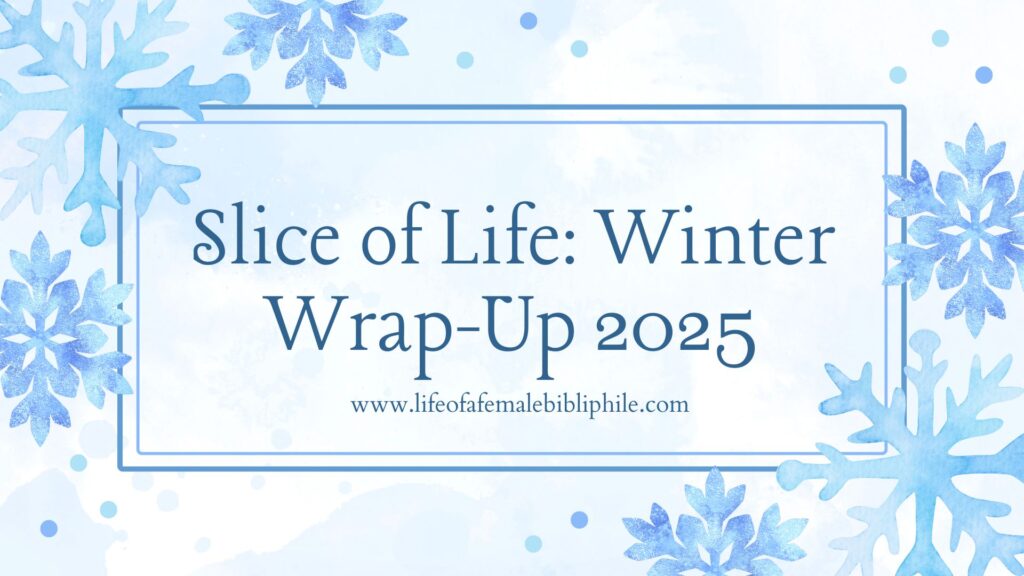Slice of Life: Winter Wrap-Up 2025 – Life of a Female Bibliophile